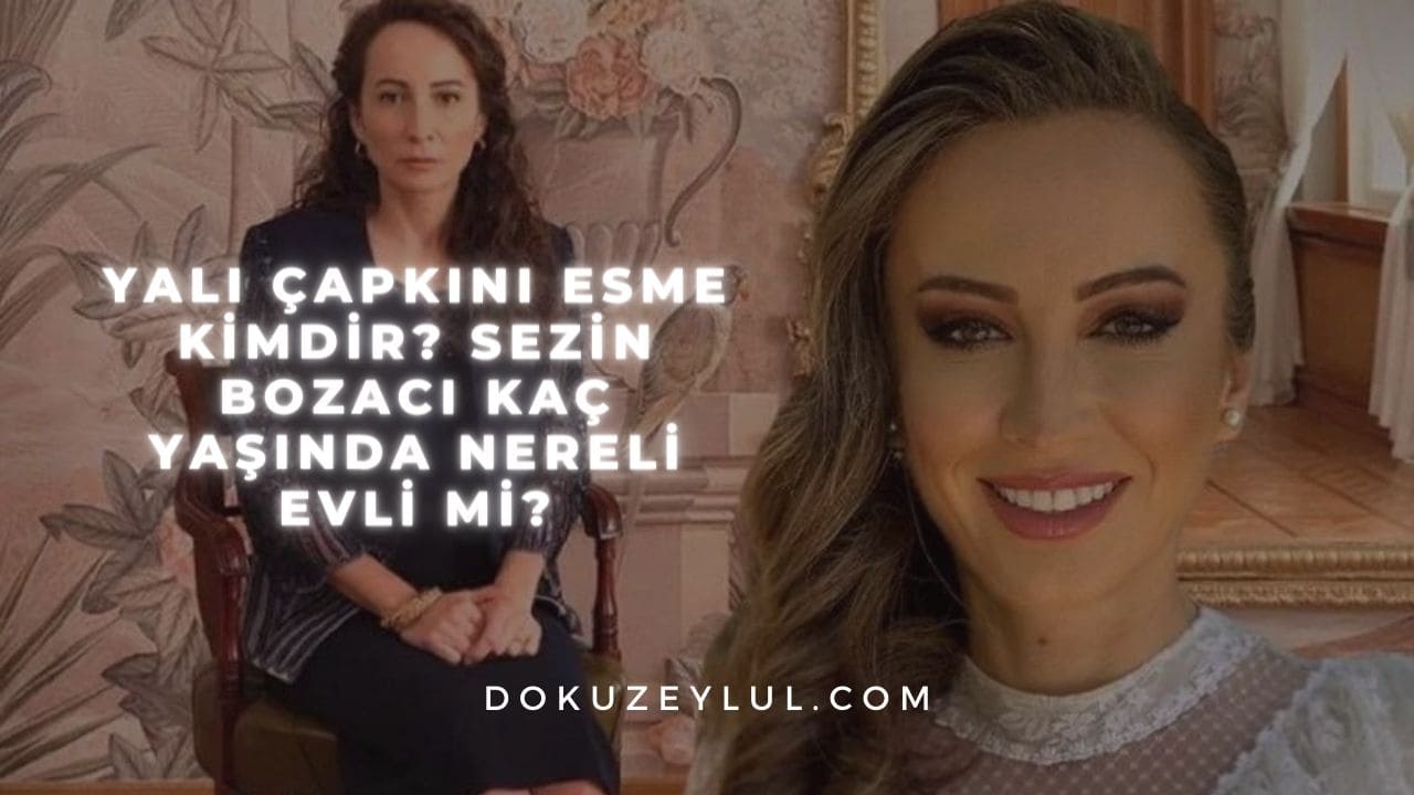 Yalı Çapkını Esme kimdir? Sezin Bozacı kaç yaşında nereli evli mi ...